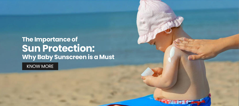 The Importance of Sun Protection: Why Baby Sunscreen is a Must